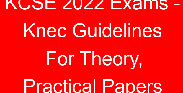 KCSE 2022 Exams - Knec Guidelines For Theory, Practical Papers ... KCSE 2022 Exams - Knec Guidelines For Theory, Practical Papers ...
