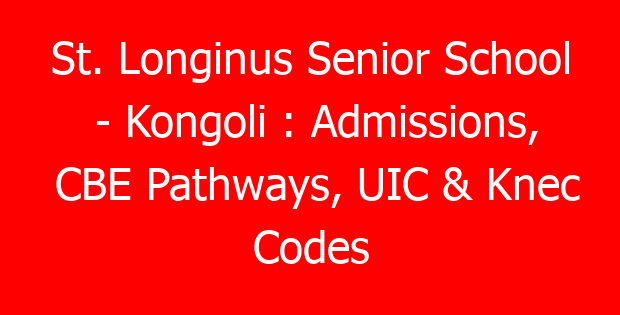 St. Longinus Senior School - Kongoli : Admissions, CBE Pathways, UIC ...